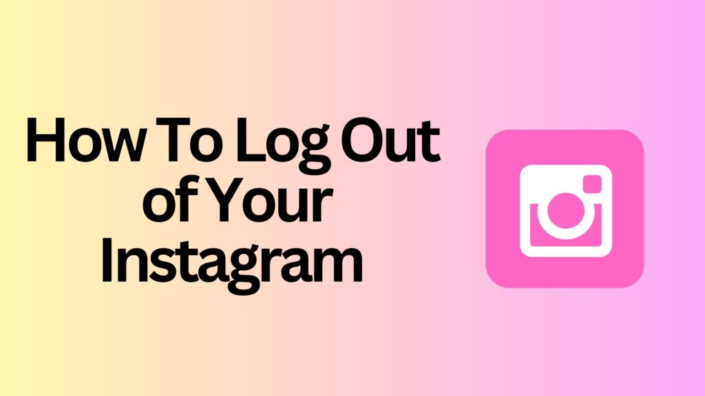 How To Log Out of Your Instagram Account on All Devices (2026 Guide)